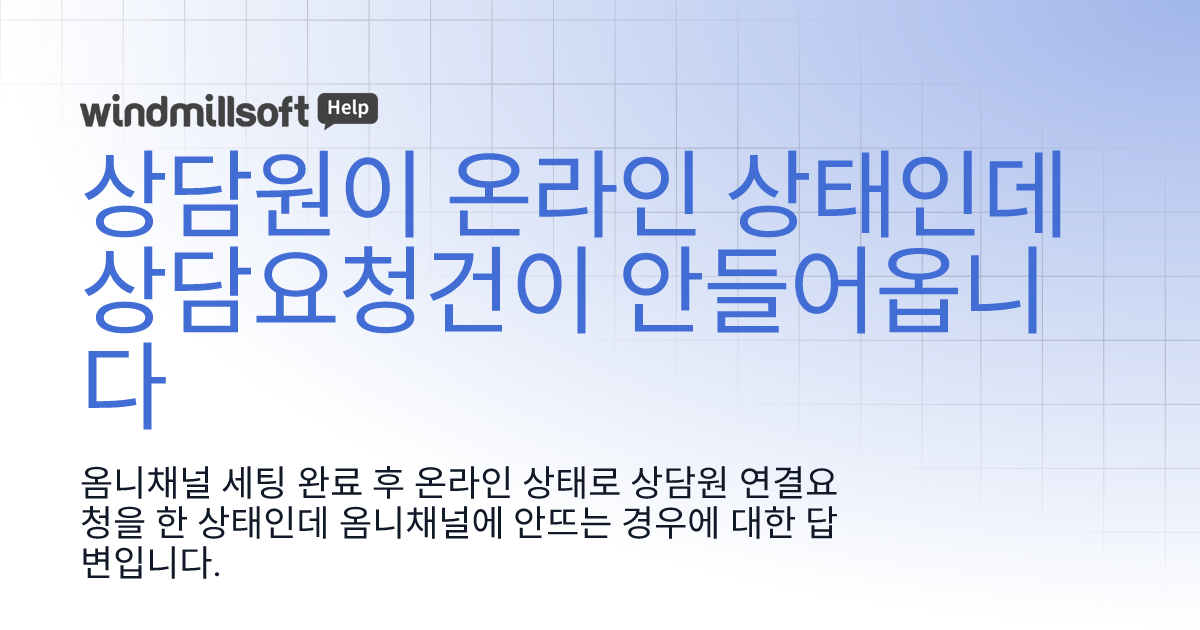 상담원이 온라인 상태인데 상담요청건이 안들어옵니다 | help.windmillsoft.kr